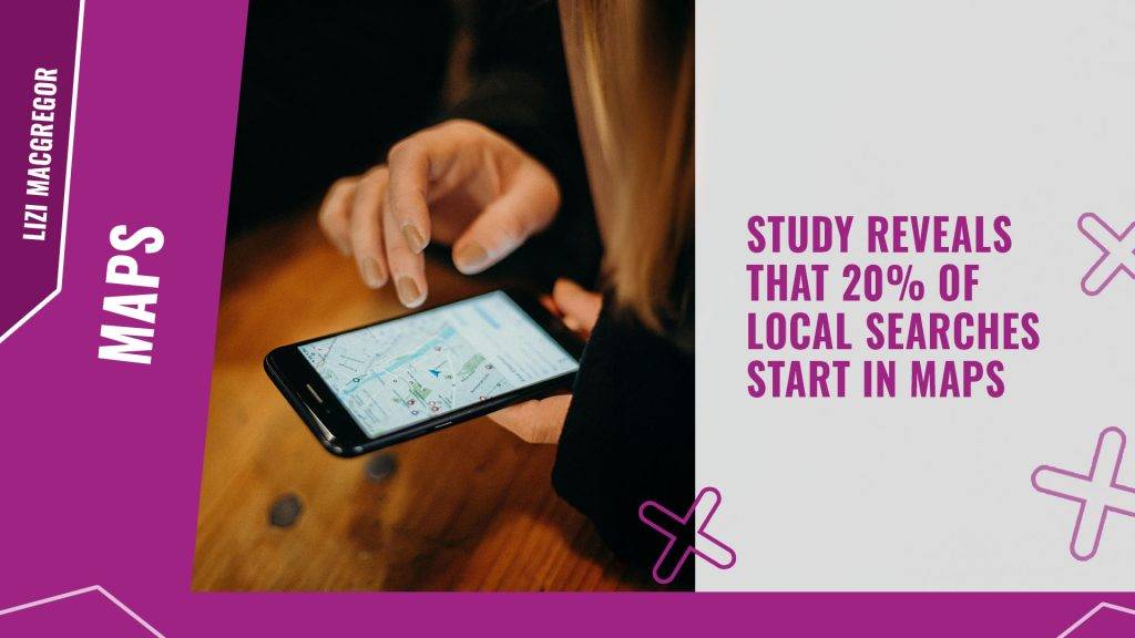 Study reveals that 20% of local searches start in Maps | Engage Web